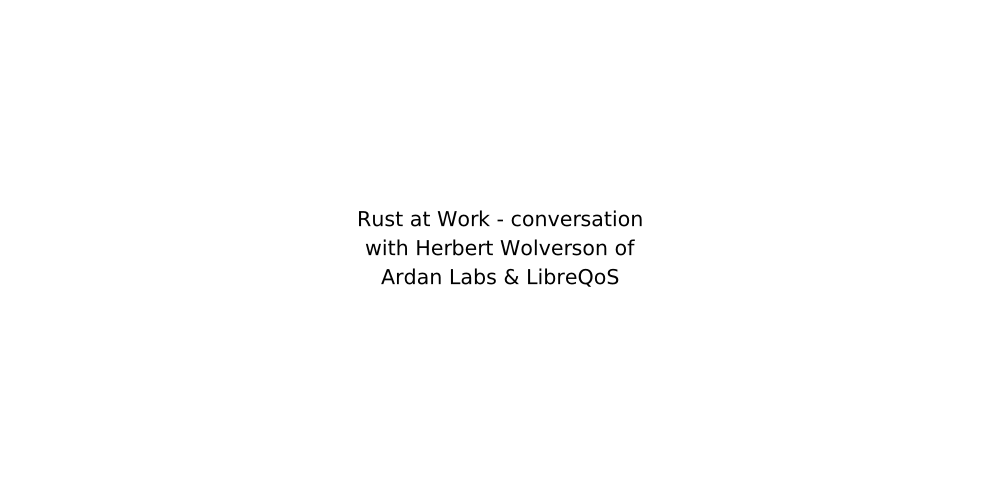 Rust at Work - conversation with Herbert Wolverson of Ardan Labs & LibreQoS